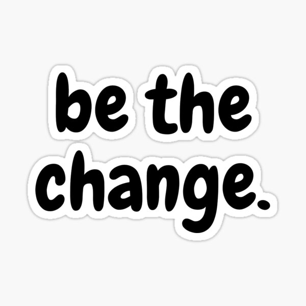 "Be the Change." Sticker for Sale by Leah Wilkinson | Redbubble