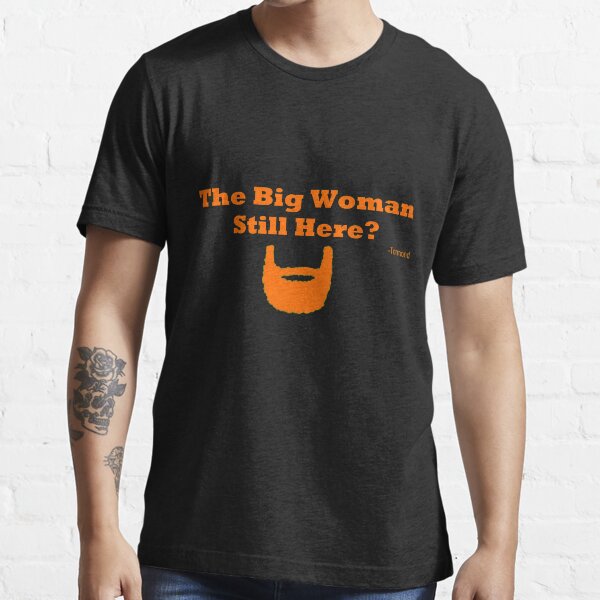 "The Big Woman Still Here?" T-shirt for Sale by callum-grove ...
