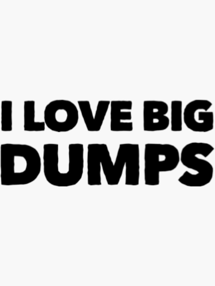 "I Love Big Dumps " Sticker for Sale by ApexDesigns1 | Redbubble