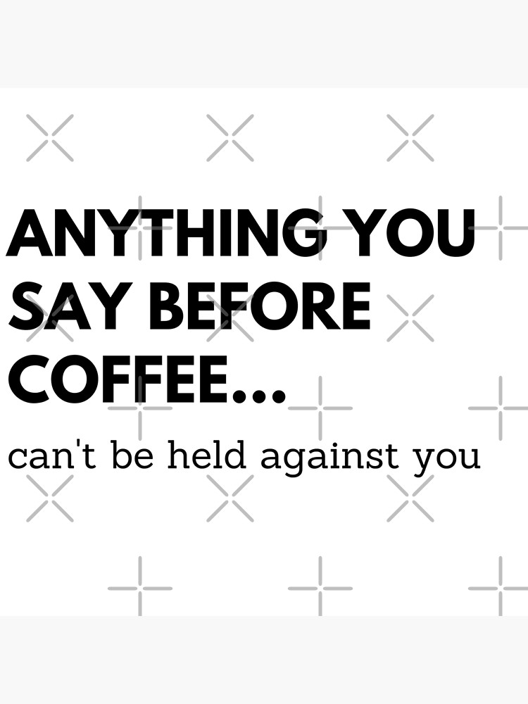 "Anything you say before coffee, can't be held against you" Poster by ...