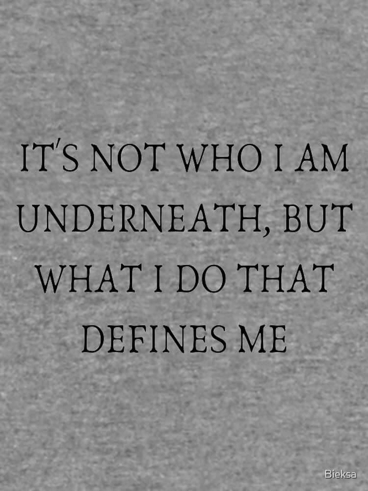 "IT'S NOT WHO I AM UNDERNEATH, BUT WHAT I DO THAT DEFINES ME ...