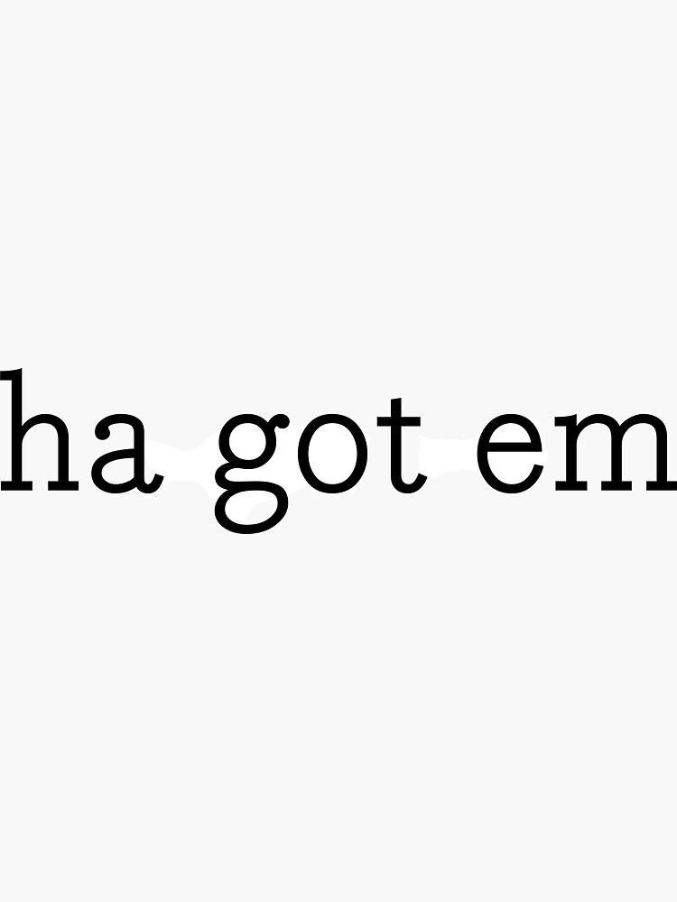 "ha got em meme" Sticker for Sale by IBatheInMyShoes | Redbubble