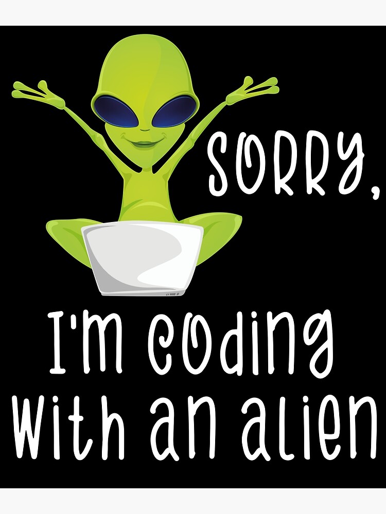 Sorry Im Coding With An Alien Funny Alien Drawing Alien Saying Design Ufo Fans T Poster By 