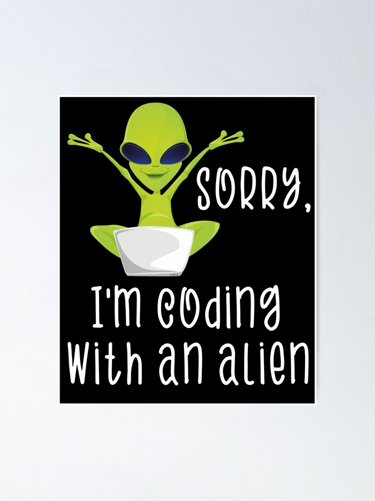 Sorry Im Coding With An Alien Funny Alien Drawing Alien Saying Design Ufo Fans T Poster By