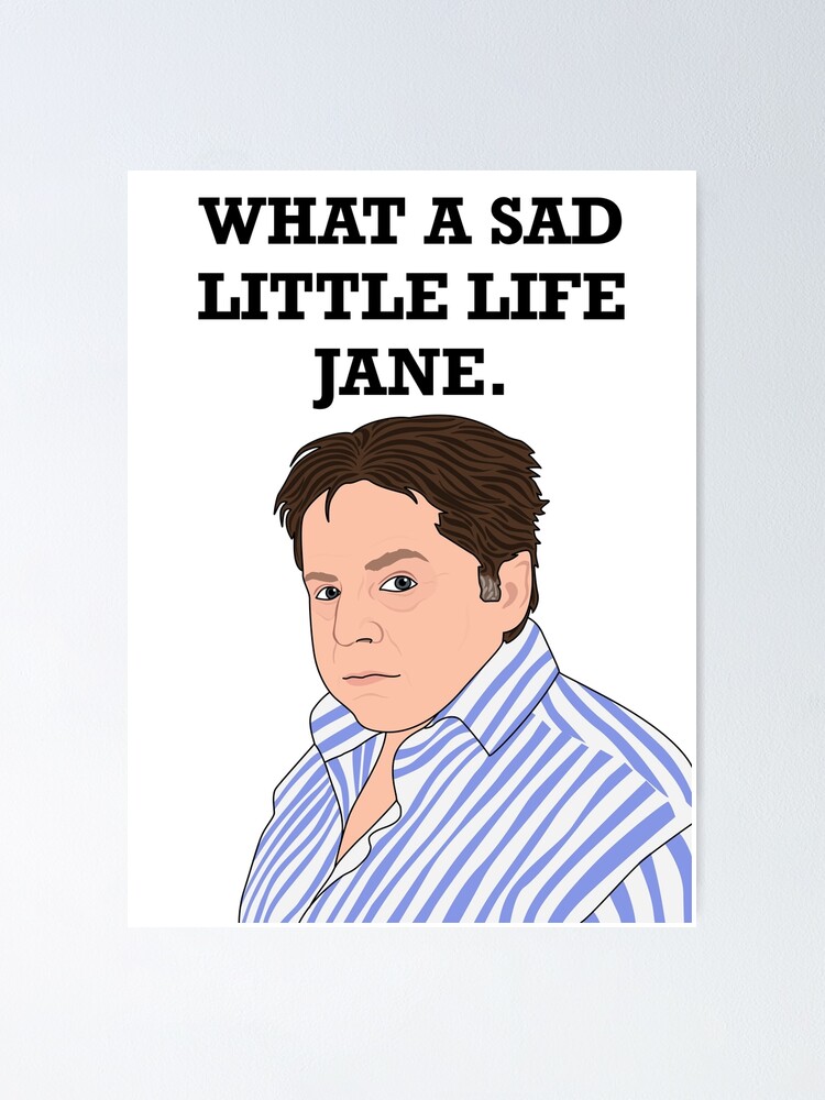 "What A Sad Little Life Jane" Poster by Jakmalone | Redbubble