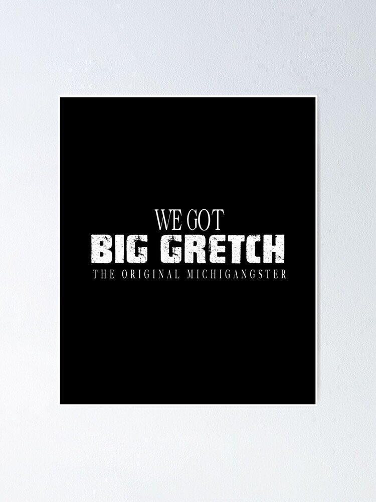 "WE GOT Big Gretch : THE ORIGINAL MICHIGANGSTER" Poster for Sale by ...