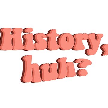 "History, huh?" Sticker for Sale by hansdesigns | Redbubble