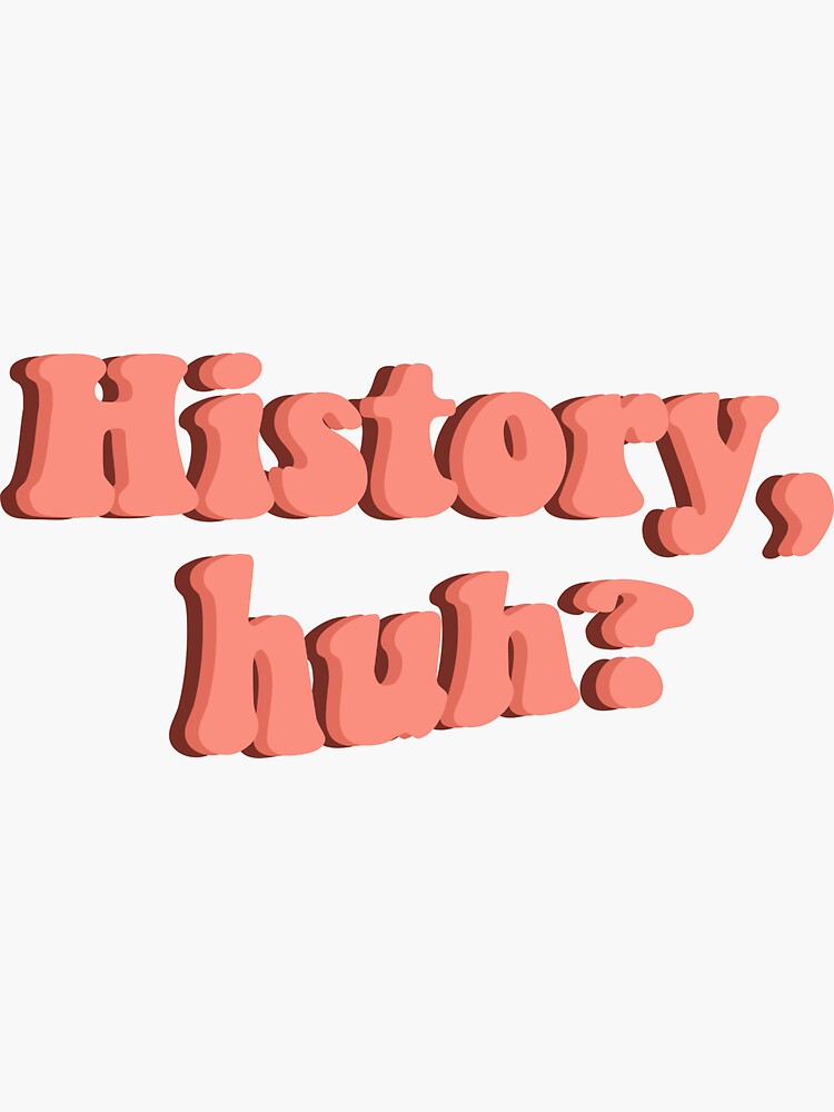 "History, huh?" Sticker for Sale by hansdesigns | Redbubble
