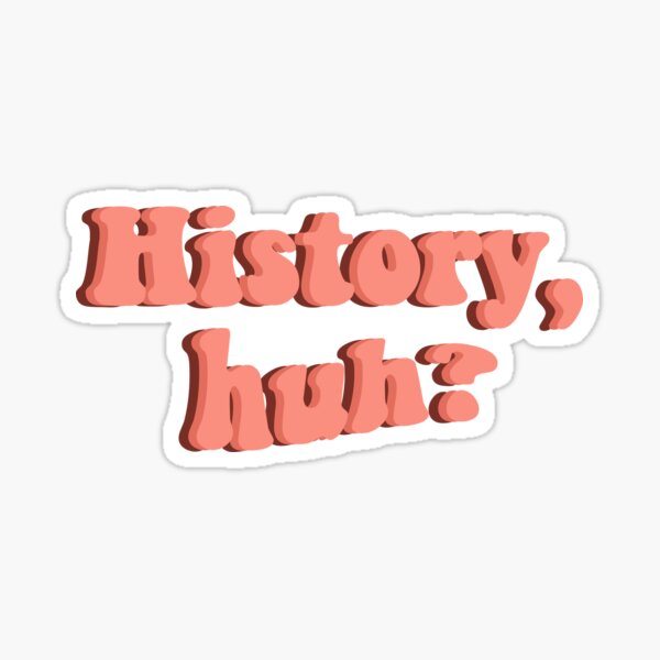 "History, huh?" Sticker for Sale by hansdesigns | Redbubble
