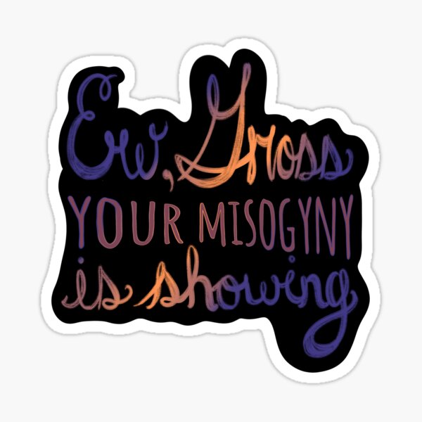 "Your Misogyny is Showing" Sticker for Sale by TheMightyMoface | Redbubble