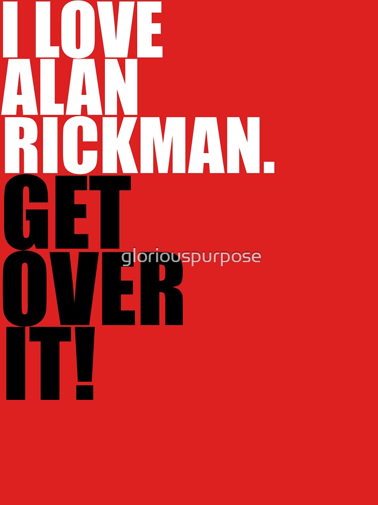 "I love Alan Rickman. Get over it!" T-shirt for Sale by gloriouspurpose ...