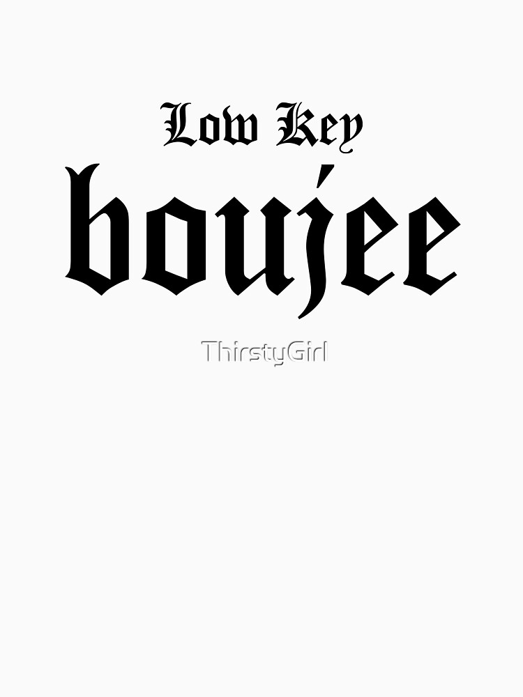 "Low Key Boujee" T-shirt by ThirstyGirl | Redbubble | boujee t-shirts ...
