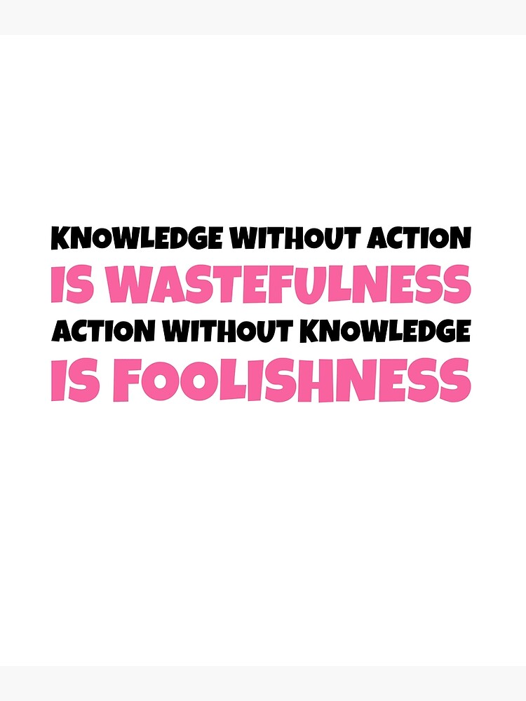 "Knowledge Without Action Is Wastefulness Action Without Knowledge Is ...