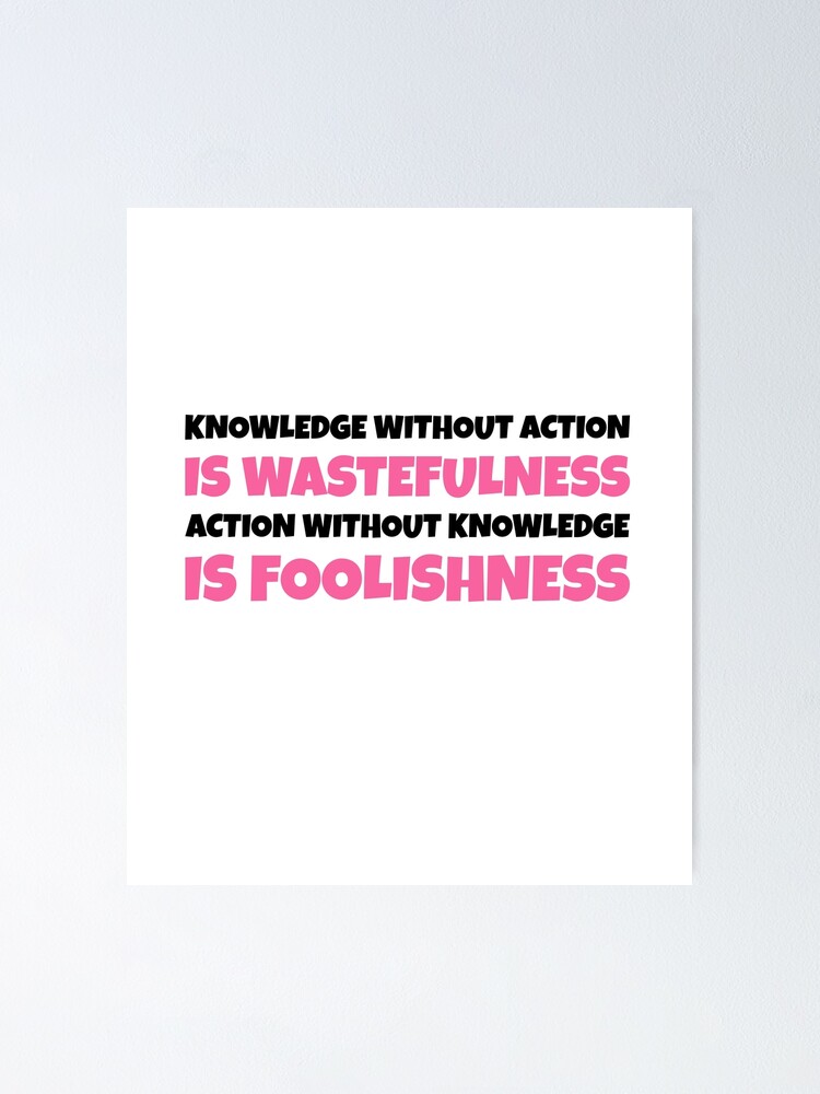 "Knowledge Without Action Is Wastefulness Action Without Knowledge Is ...