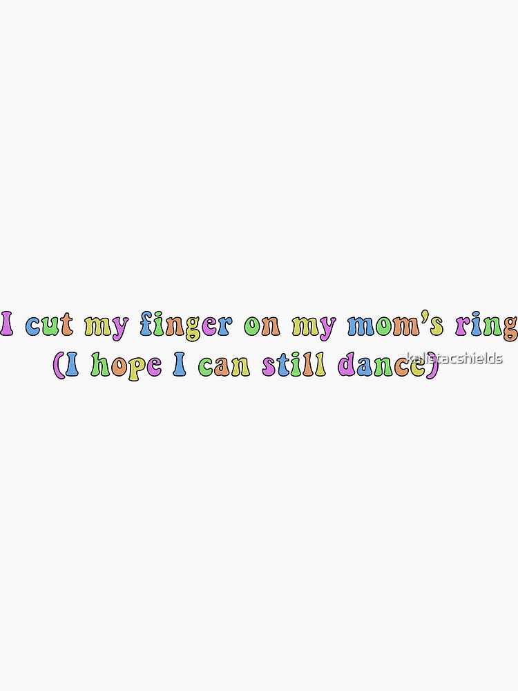 Copy Of I Cut My Finger On My Moms Ring I Hope I Can Still Dance With