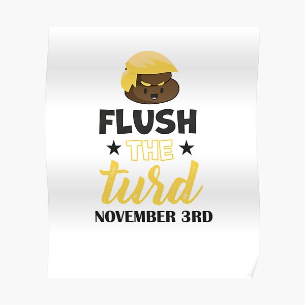 "Flush the turd november 3rd " Poster by graphicmeyou | Redbubble