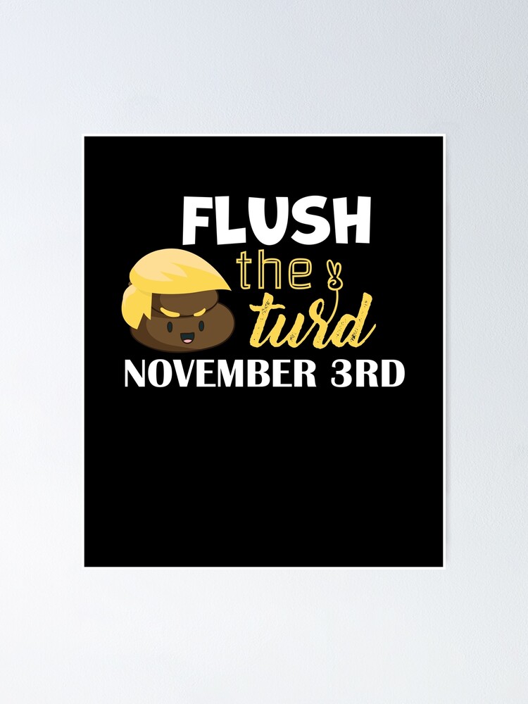 "Flush the turd november 3rd " Poster for Sale by graphicmeyou | Redbubble