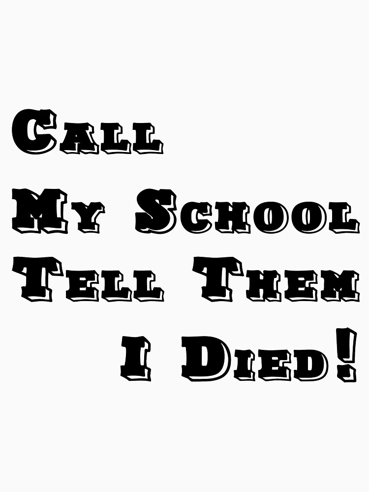 "Call My School Tell Them I Died! Funny" T-shirt by creativedesi9n ...