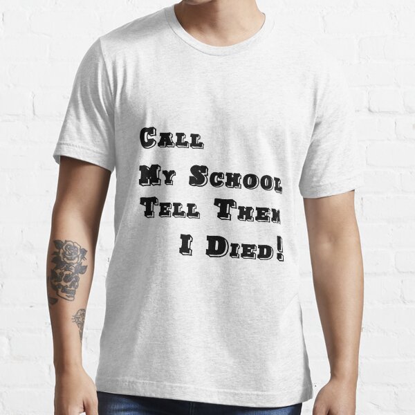 "Call My School Tell Them I Died! Funny" T-shirt by creativedesi9n ...