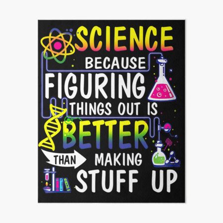 "Science because figuring things out is better than making stuff up ...