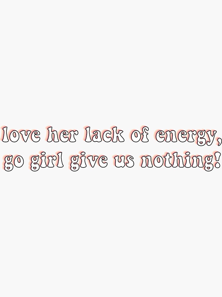 "love her lack of energy, go girl give us nothing!" Sticker for Sale by ...