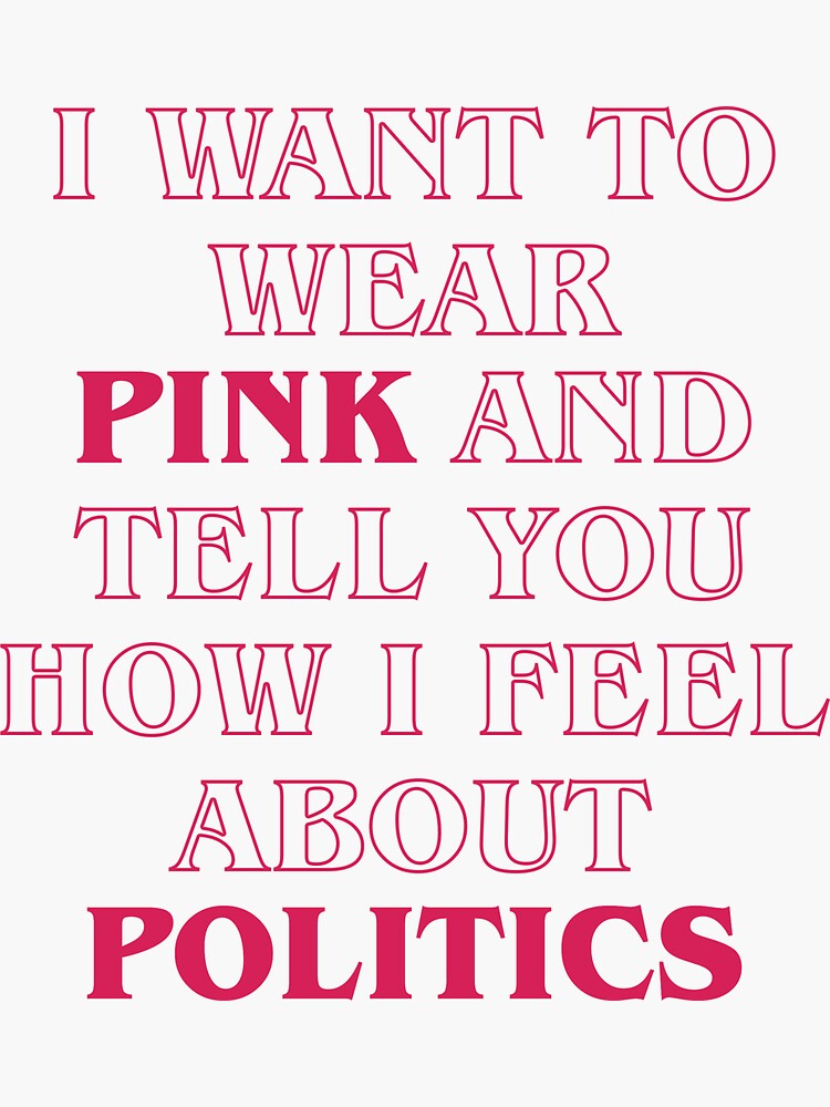 "i want to wear pink and tell you how i feel about politics" Sticker ...