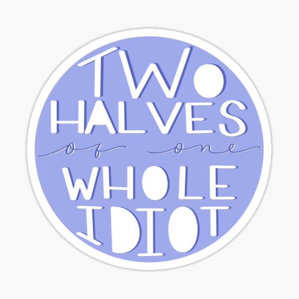 "Two Halves Of One Whole Idiot" Sticker for Sale by mikaeladoodles ...