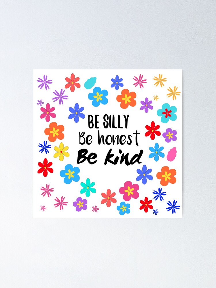 "Be silly, be honest, be kind, " Poster by MallsD | Redbubble