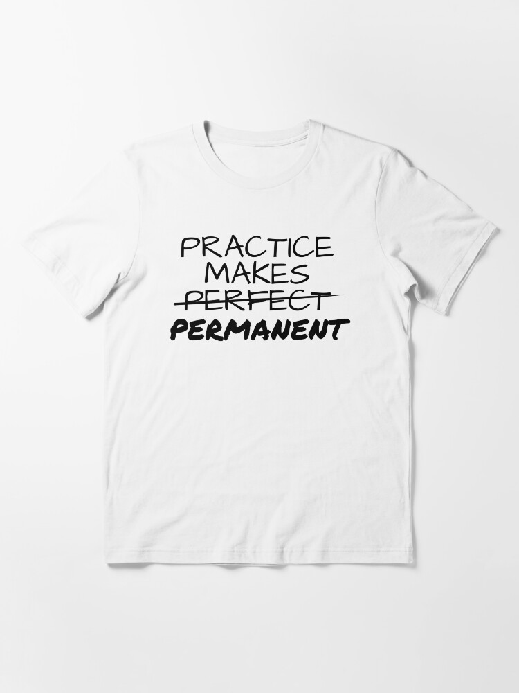 "Practice makes Perfect ...Practice makes Permanent" T-shirt by ...