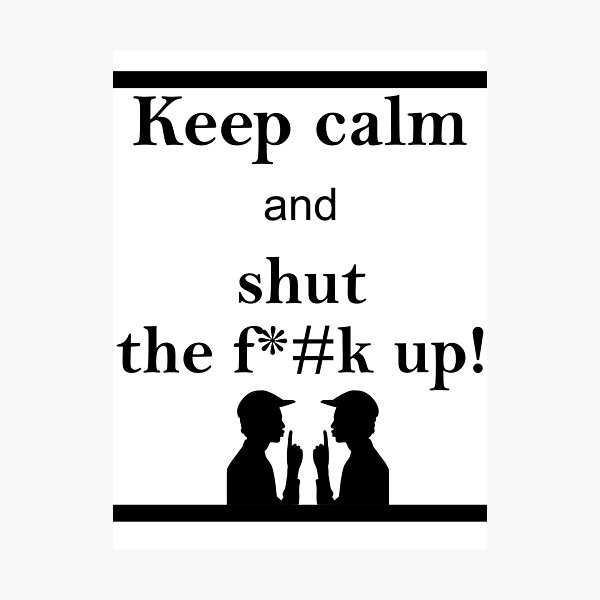 Keep Calm And Shut Up Photographic Prints | Redbubble
