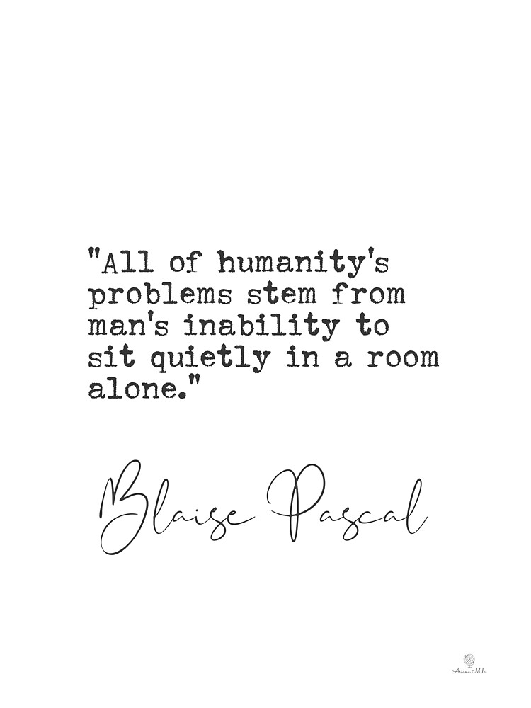 "All of humanity's problems stem from man's inability to sit quietly in ...