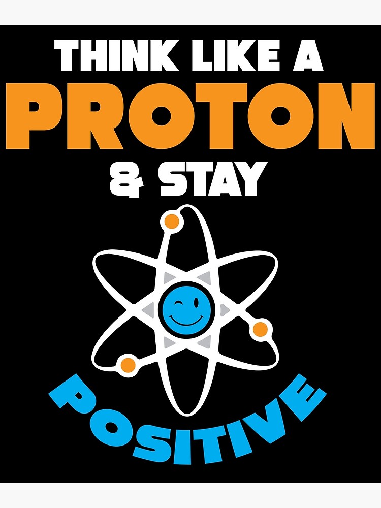 "Think like a proton and stay positive" Poster by AaronBaron | Redbubble