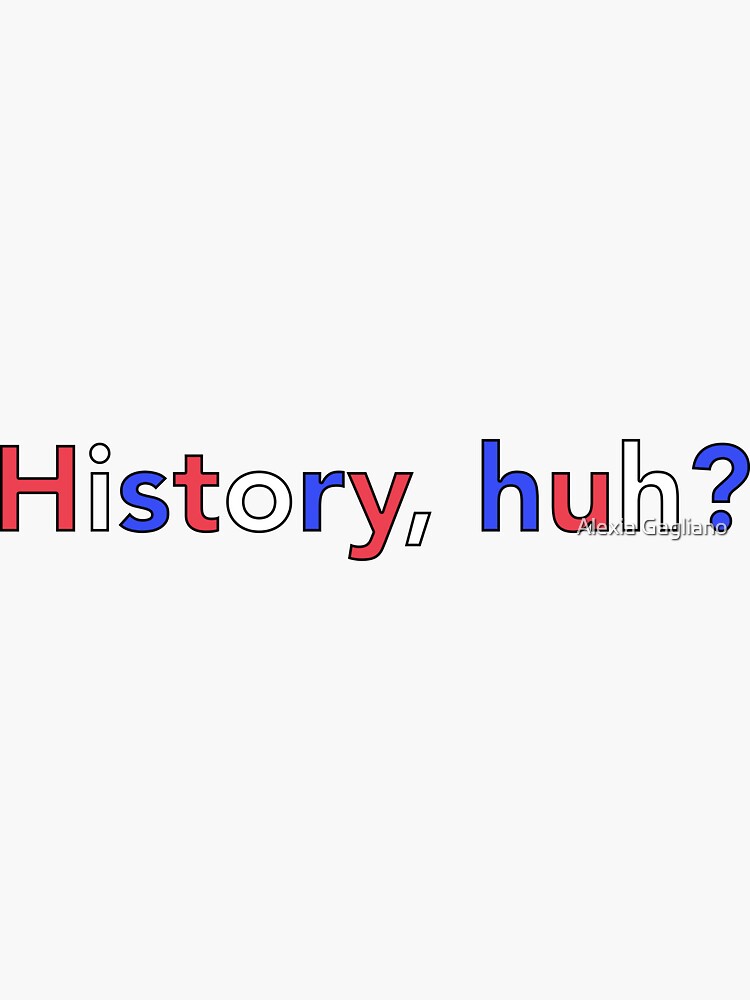 "History, huh?" Sticker by Lelex2 | Redbubble