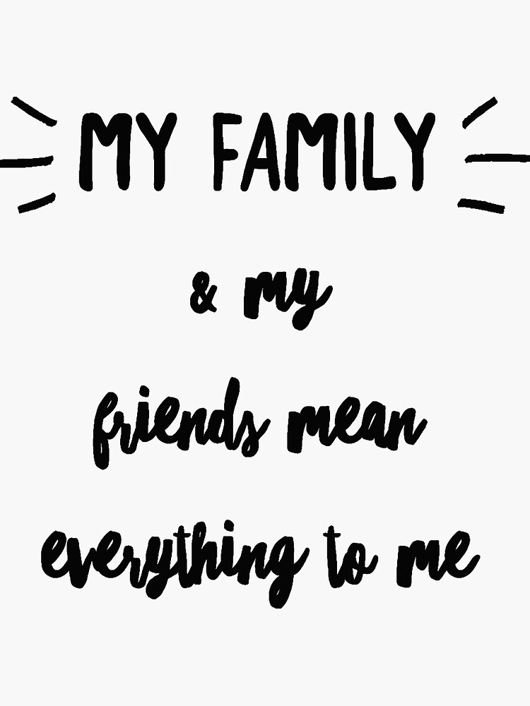 "My Family And My Friends Mean Everthing To Me" Sticker for Sale by ...
