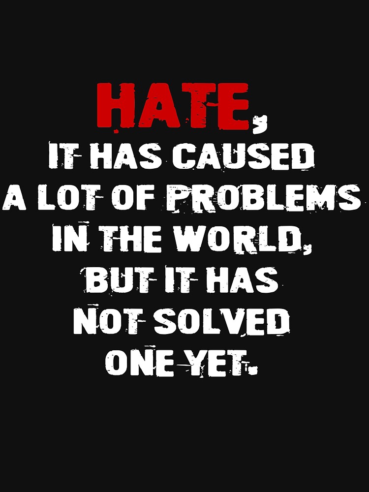 "Hate, it has caused a lot of problems in the world, but has not solved ...