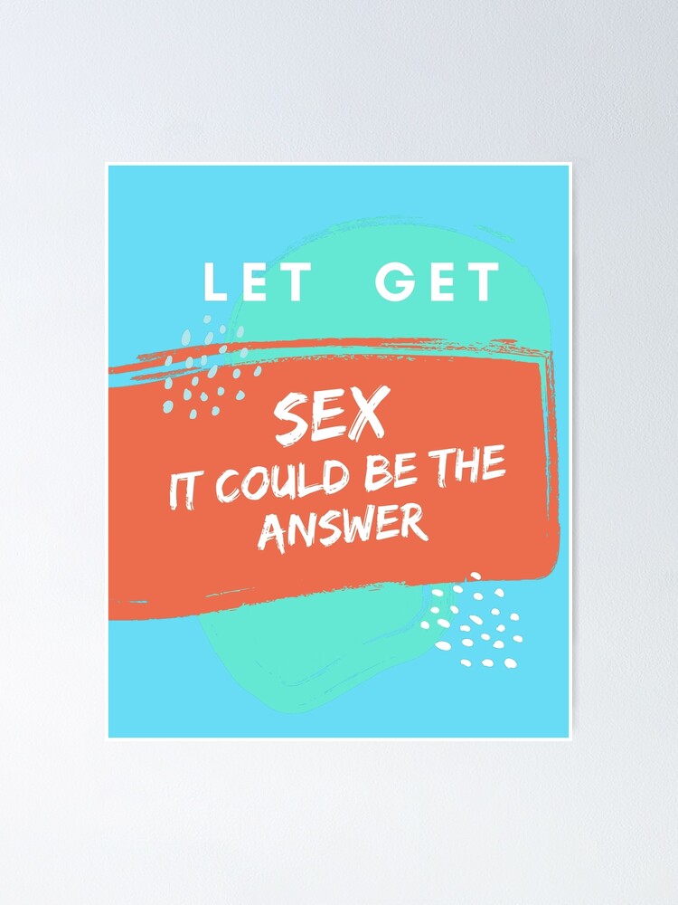 Let Get Sex It Could Be The Answer Poster For Sale By Dygo1986 Redbubble