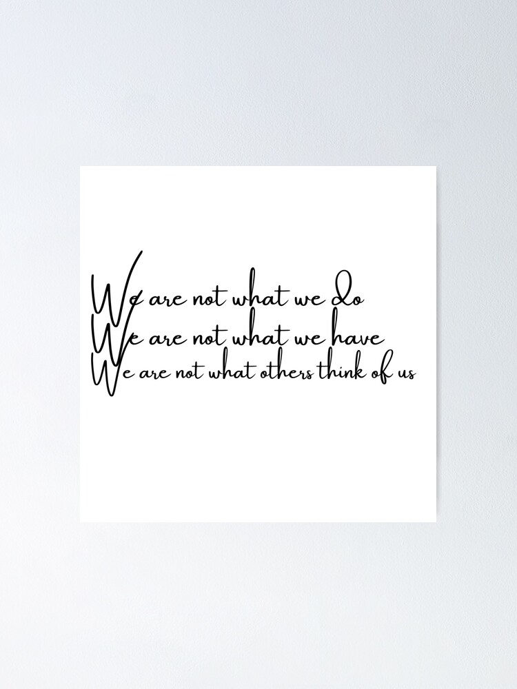 "we are not what we do, we are not what we have, we are not what others ...