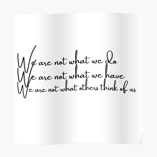"we are not what we do, we are not what we have, we are not what others ...