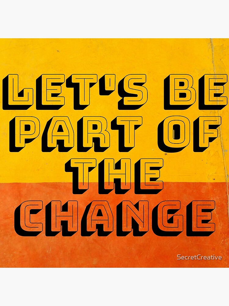 "Let's be part of the change" Poster for Sale by SecretCreative | Redbubble