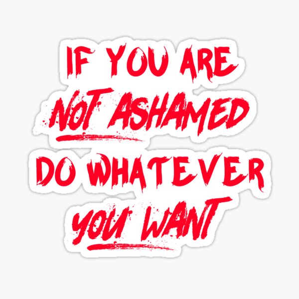 "if you are not ashamed do whatever you want t-shirt" Sticker for Sale ...