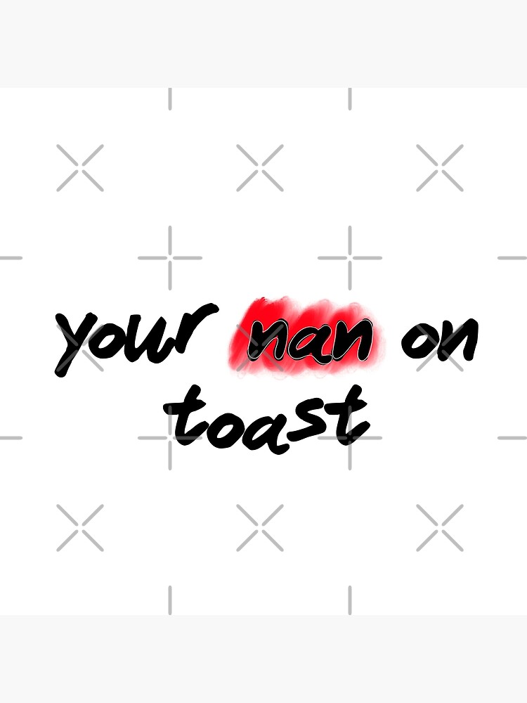 "Your nan on toast" Poster by Jessxf | Redbubble