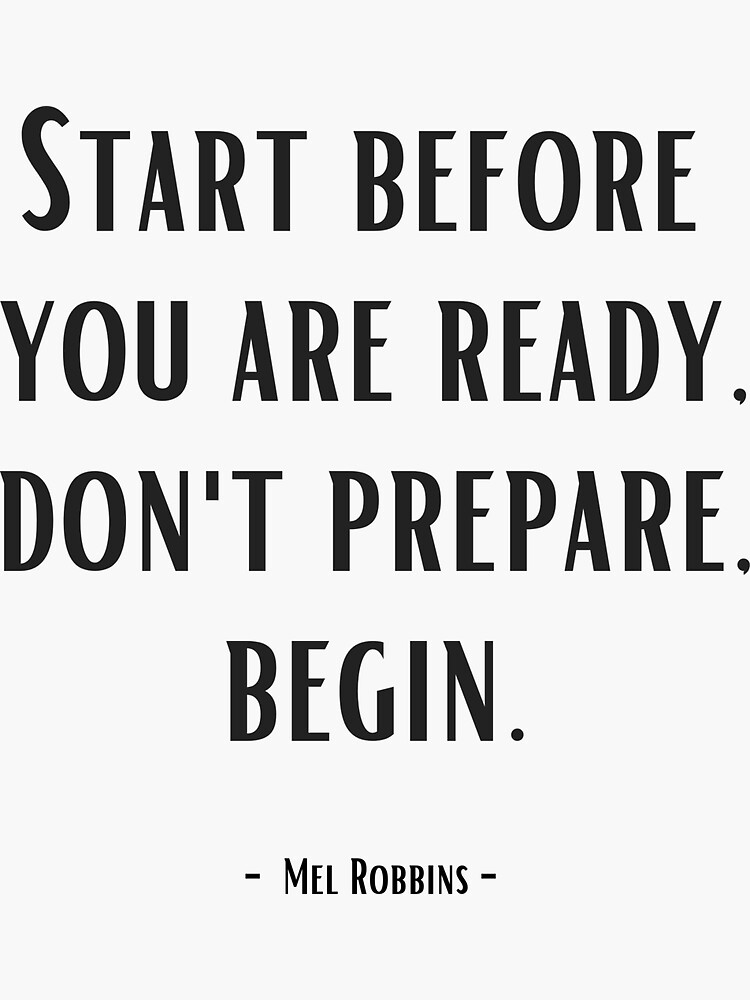"Start before you are ready, don't prepare, begin. - Mel Robbins ...