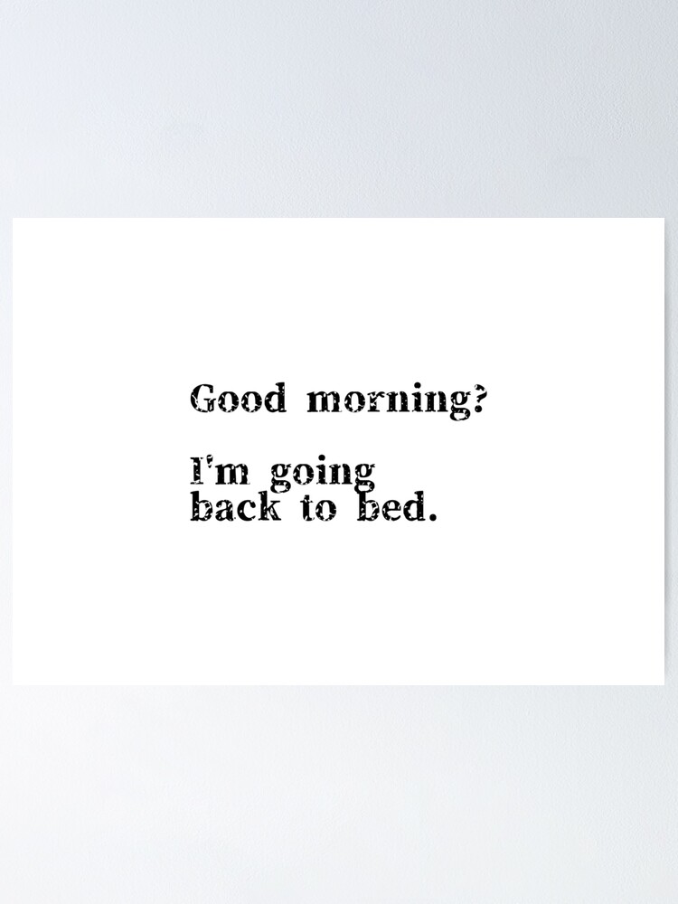 "Good Morning? I'm Going Back To Bed" Poster for Sale by chunyu | Redbubble