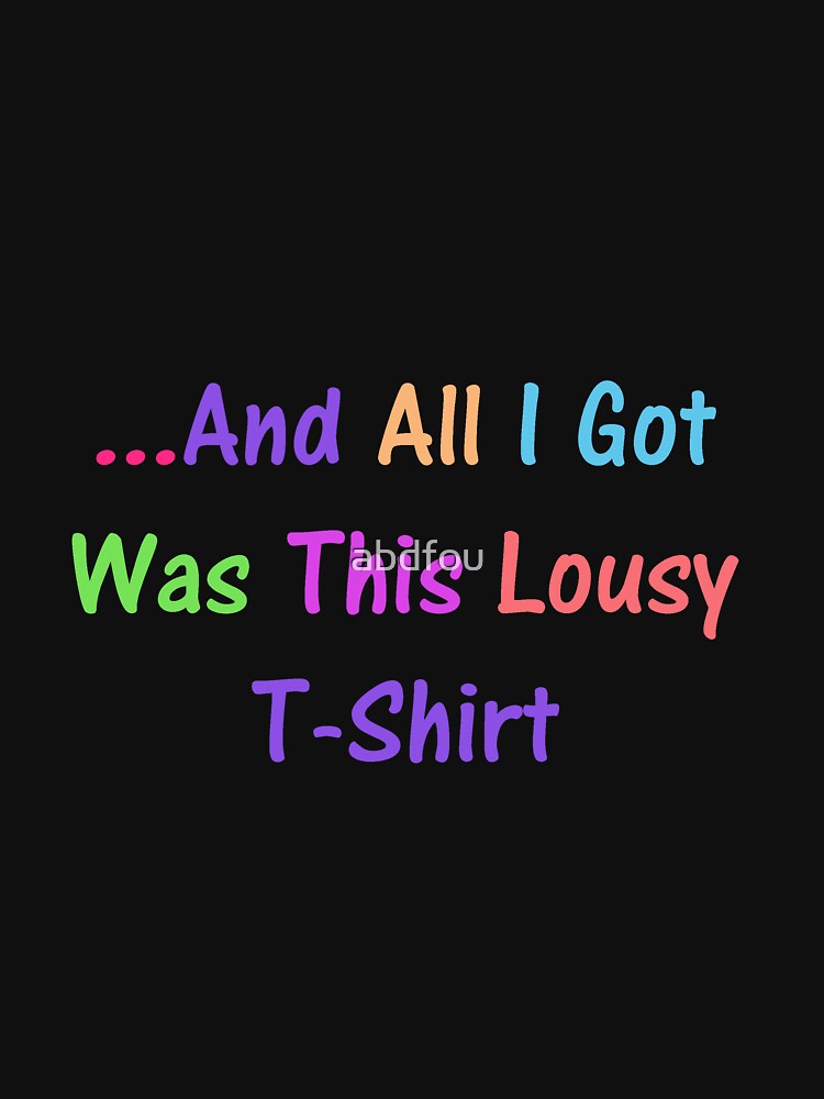 "All I Got Was This Lousy Design" T-shirt for Sale by abdfou ...