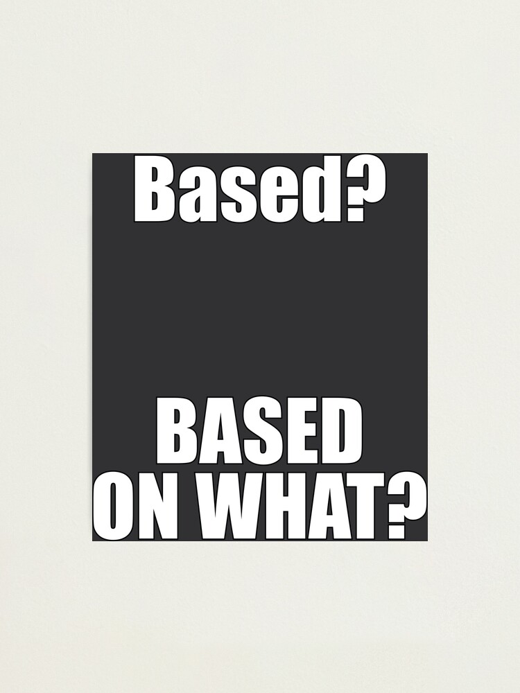 "Based? Based on what? Funny Meme" Photographic Print for Sale by ...