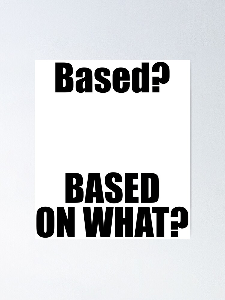 "Based? Based on what? Funny Meme" Poster for Sale by emmjott | Redbubble