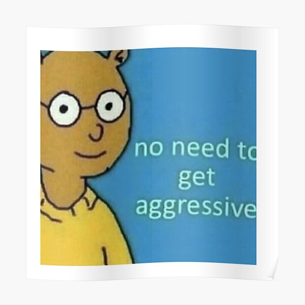 "NO NEED TO GET AGGRESSIVE MEME" Poster by BeefyMemes | Redbubble