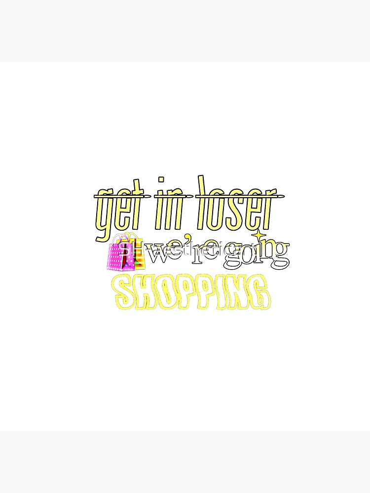"Get in looser we’re going shopping " Poster by SH-aestheticart | Redbubble