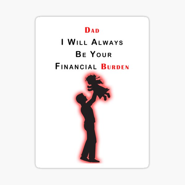 "Dad I Will Always Be Your Financial Burden" Sticker by ArtStickers ...