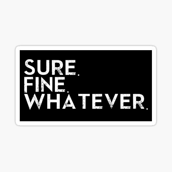 "Sure. Fine. Whatever." Sticker for Sale by jenniclaire | Redbubble